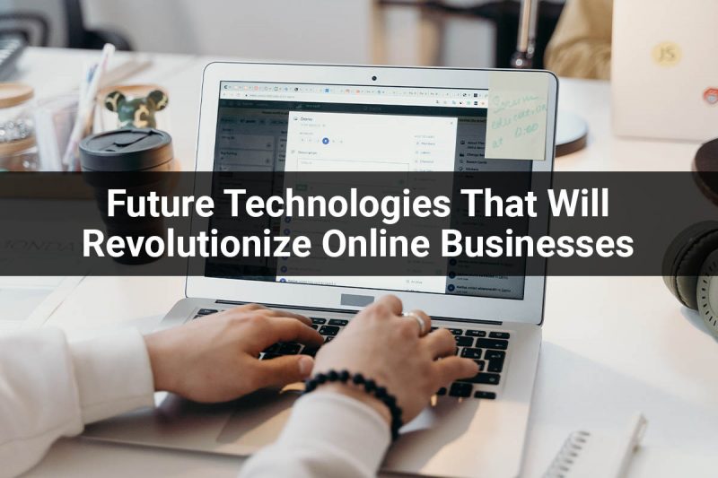 Future Technologies That Will Revolutionize Online Businesses