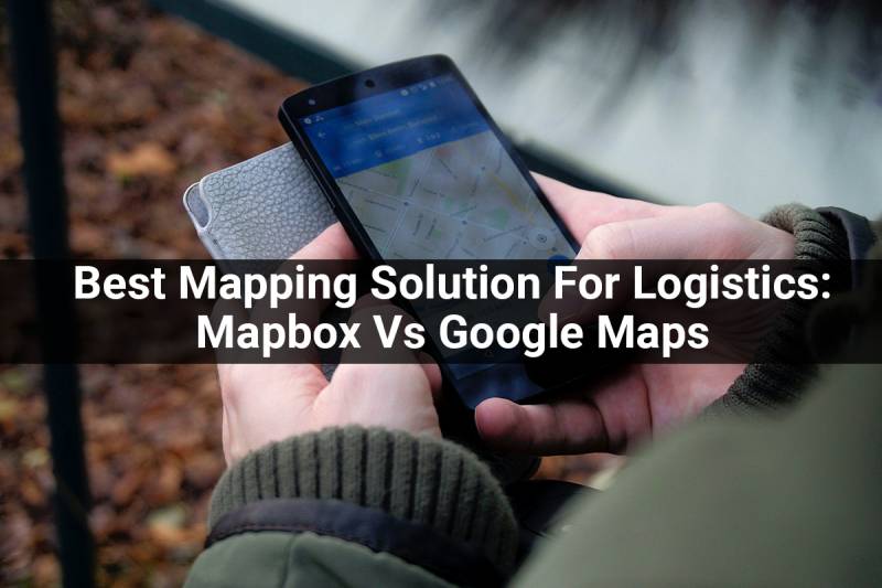 Best Mapping Solution For Logistics: Mapbox vs Google Maps