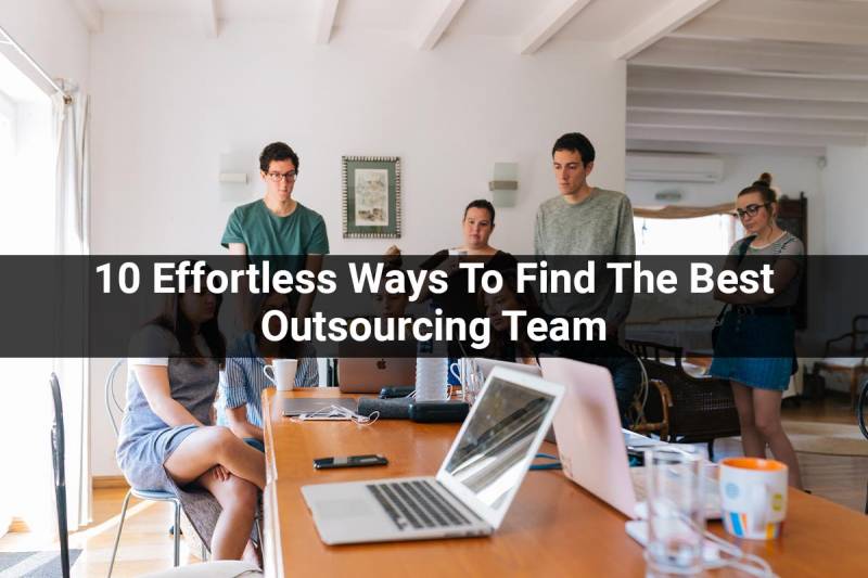 10 Effortless Ways to Find the Best Outsourcing Team
