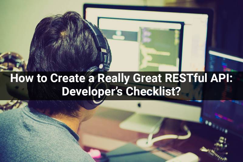 How to Create a Really Great RESTful API: Developer’s Checklist