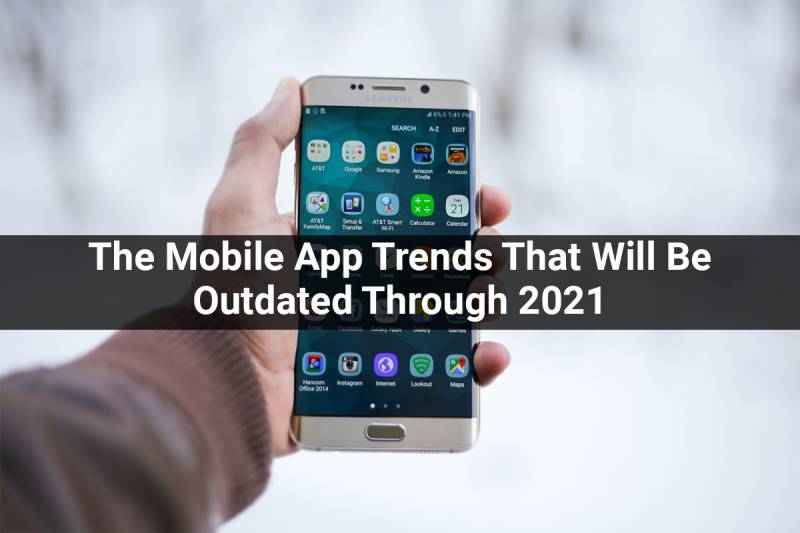 The Mobile App Trends That Will Be Outdated by 2021