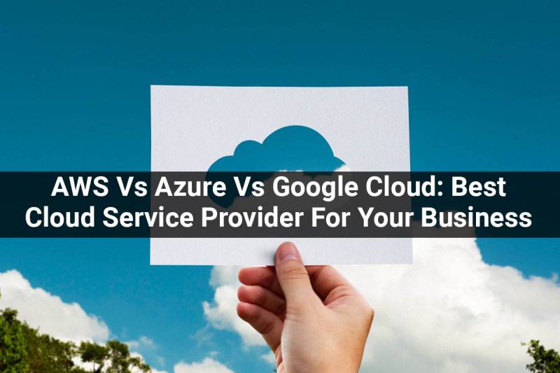 AWS Vs Azure Vs Google Cloud: Best Cloud Service Provider