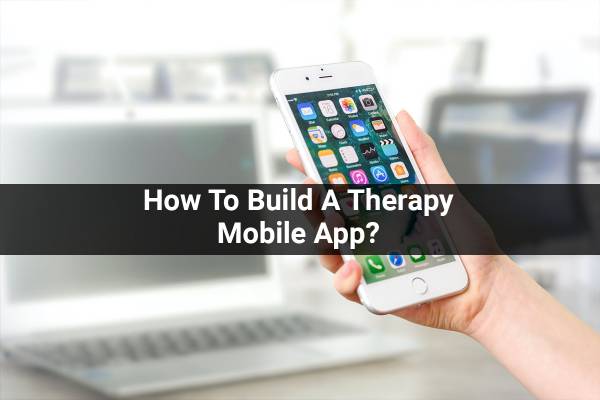 Therapy mobile app - How To Build A Therapy Mobile App?