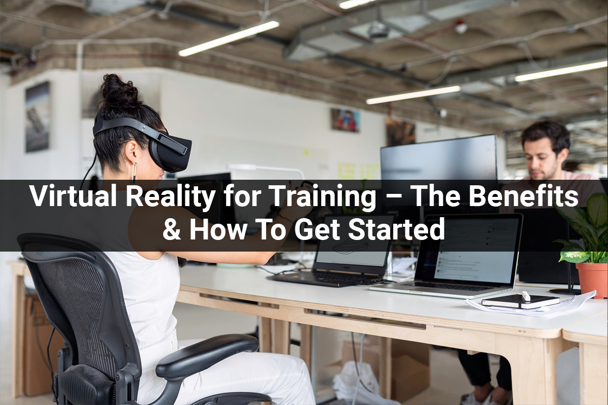 Virtual Reality for Training – The Benefits & How To Get Started